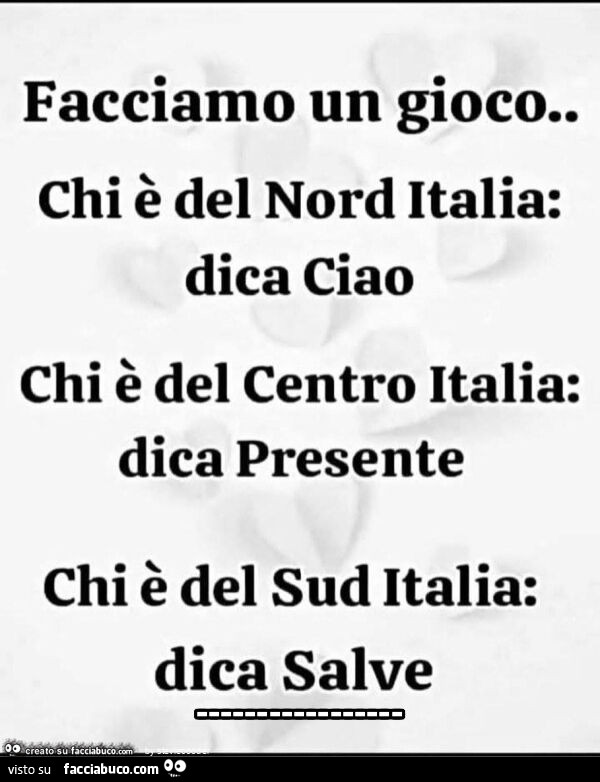Facciamo un gioco. Chi è del nord italia: dica ciao chi è del centro ...