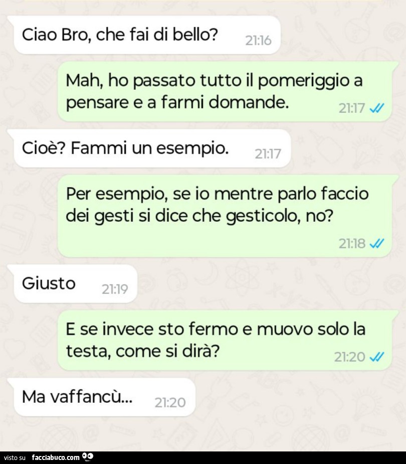 Ciao bro, che fai di bello? Mah, ho passato tutto il pomeriggio a pensare e a farmi ...